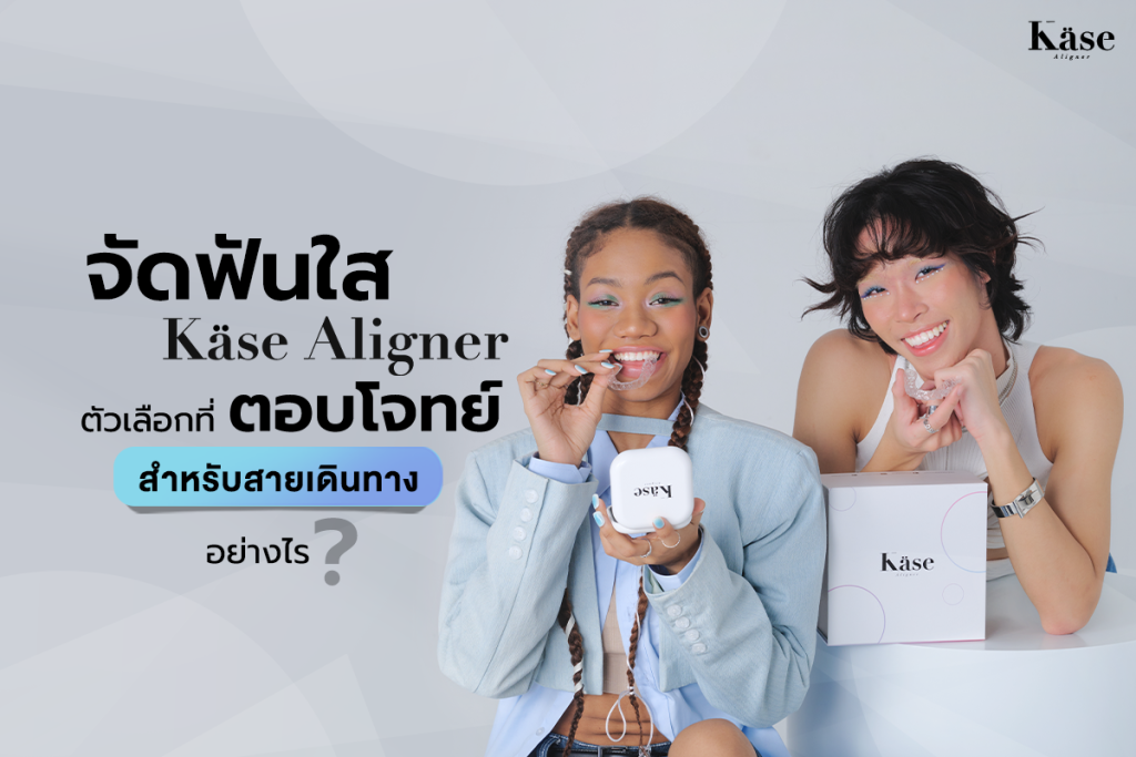เป๊ะกว่าเดิม เมื่อฟันหน้าเรียงตัวสวยด้วย จัดฟันใส Käse Aligner - kasealigner
